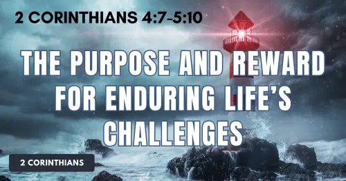 2 Corinthians 4:7-5:10 • The Purpose and Reward for Enduring Life’s ...