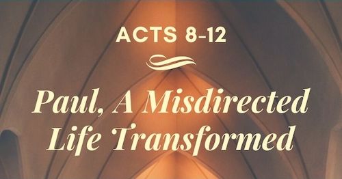 Acts 8-12: Paul, A Misdirected Life Transformed